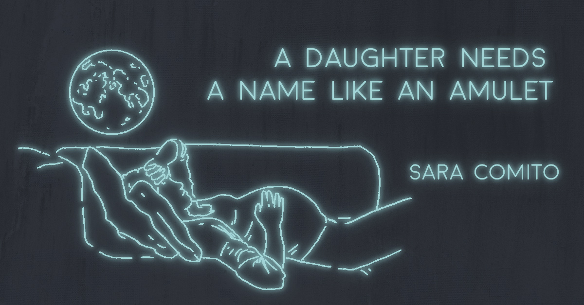A DAUGHTER NEEDS A NAME LIKE AN AMULET by Sara Comito | X-R-A-Y