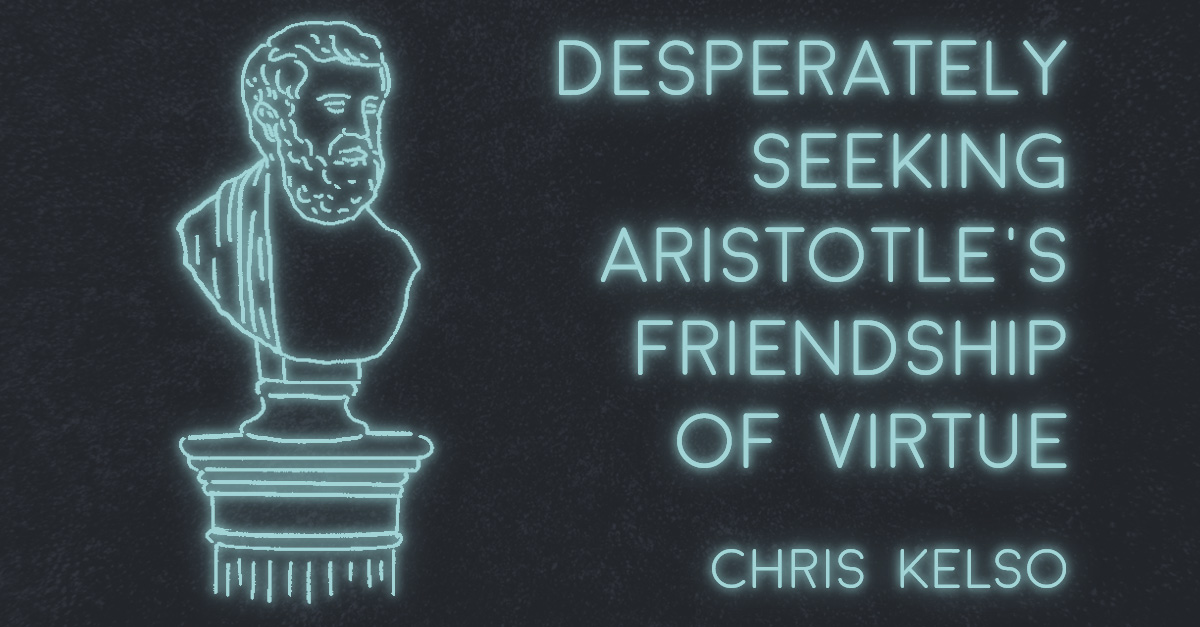 DESPERATELY SEEKING ARISTOTLE'S FRIENDSHIP OF VIRTUE by Chris Kelso | X ...