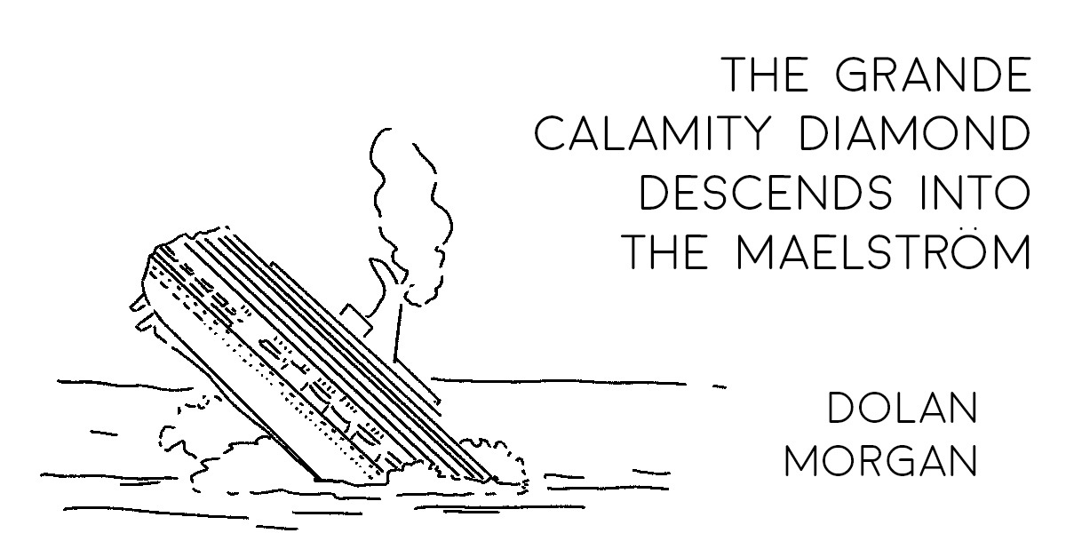 THE GRANDE CALAMITY DIAMOND DESCENDS INTO THE MAELSTRÖM by Dolan Morgan ...