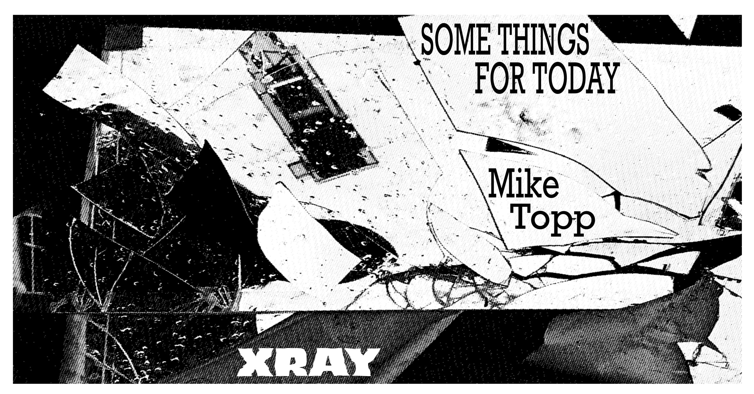 SOME THINGS FOR TODAY by Mike Topp | X-R-A-Y