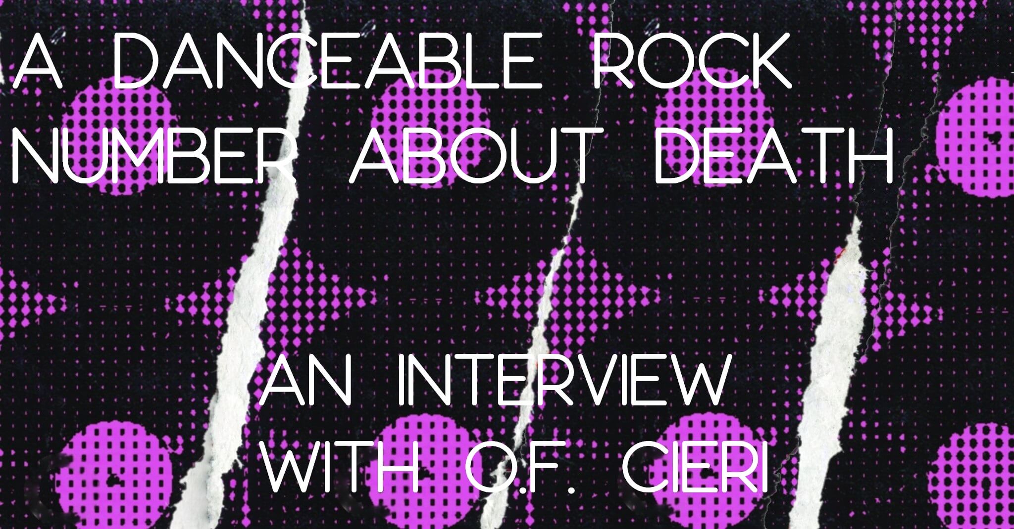 A DANCEABLE ROCK NUMBER ABOUT DEATH: An Interview with O.F. Cieri | X-R-A-Y