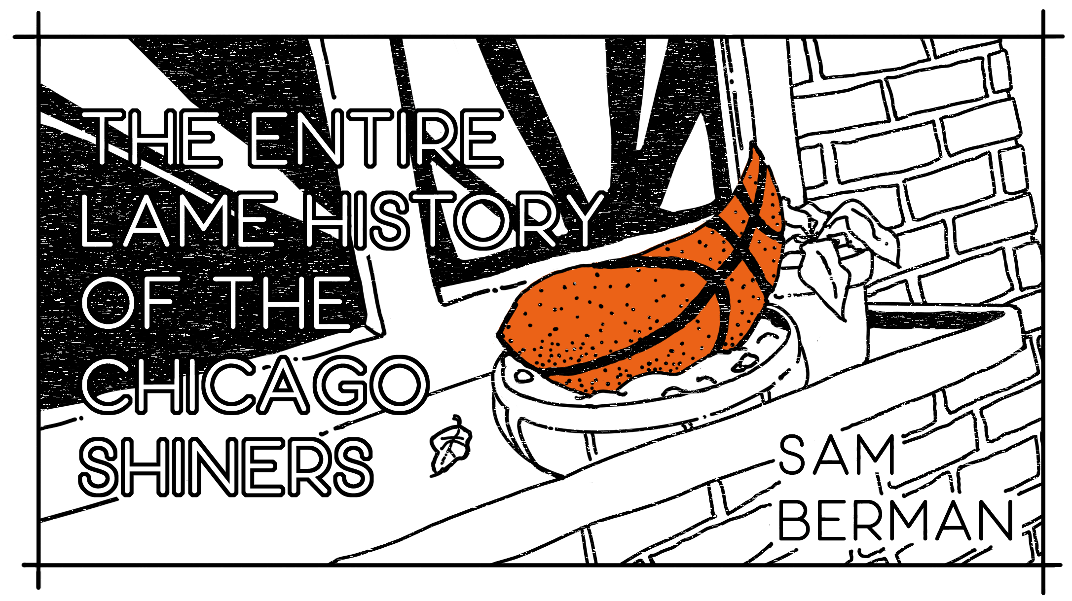 THE ENTIRE LAME HISTORY OF THE CHICAGO SHINERS by Sam Berman | X-R-A-Y