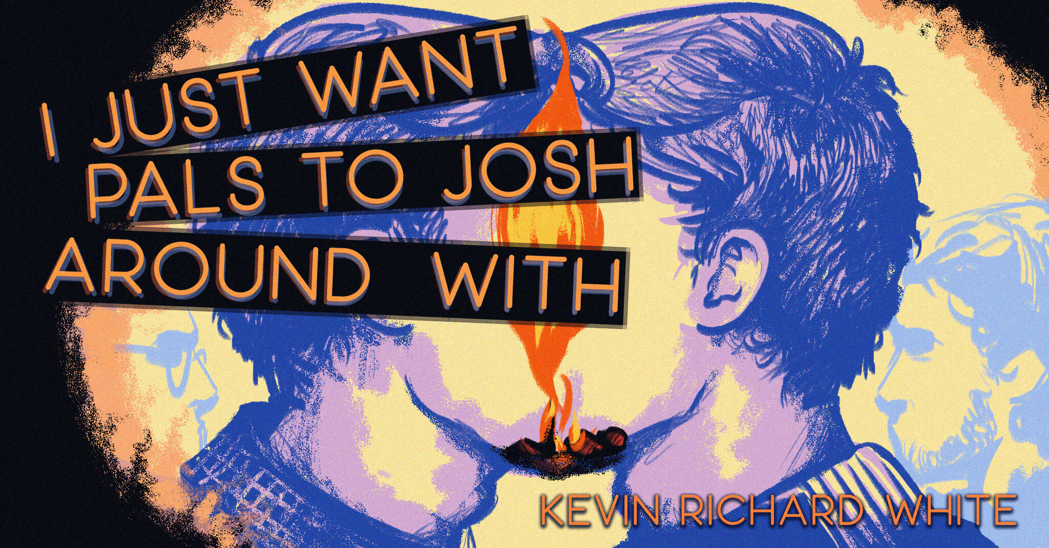 I JUST WANT PALS TO JOSH AROUND WITH by Kevin Richard White | X-R-A-Y